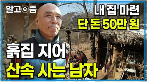저의 공간은 이 정도면 충분합니다 산속에 들어가 자발적 가난을 선택한 남자｜단 돈 50만 원으로 직접 흙집 지어 사는 남자｜한국기행｜알고e즘 Youtube