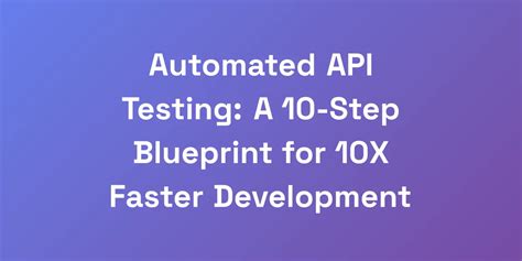 Automated Api Testing A 10 Step Blueprint For 10x Faster Development