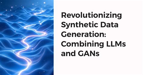 Revolutionizing Synthetic Data Generation Combining Llms And Gans