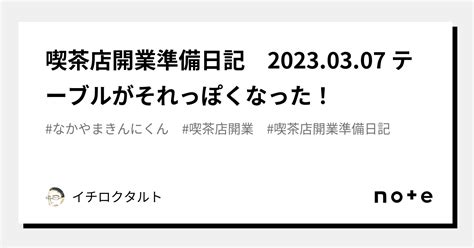 喫茶店開業準備日記 2023 03 07 テーブルがそれっぽくなった！｜イチロクタルト｜note