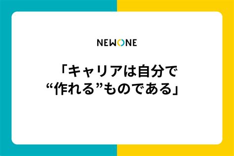 「キャリアは自分で”作れる”ものである」 メソッド 株式会社newone