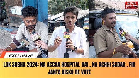 Lok Sabha 2024 Na Accha Hospital Hai Na Achhi Sadak Fir Janta Kisko De Vote Youtube