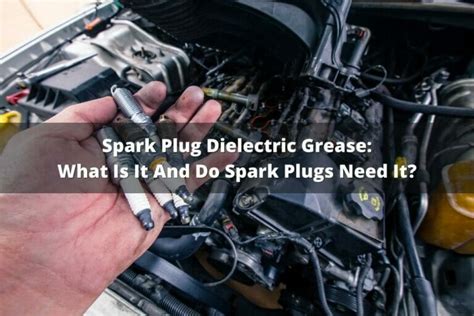 Spark Plug Dielectric Grease What Is It And Do Spark Plugs Need It