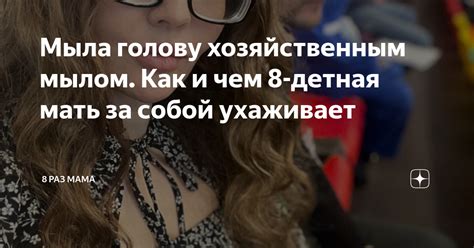 Мыла голову хозяйственным мылом Как и чем 8 детная мать за собой ухаживает 8 раз мама Дзен