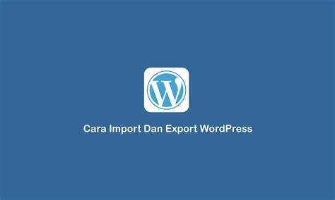 Cara Import Dan Export Wordpress Paling Mudah Cloudhebat