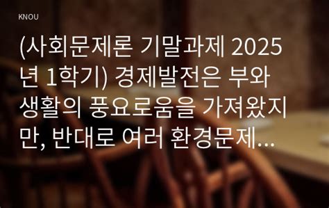 사회문제론 기말과제 2025년 1학기 경제발전은 부와 생활의 풍요로움을 가져왔지만 반대로 여러 환경문제와 기후위기를 가져왔다 교재 8장 에너지 기후변화 9장 환경