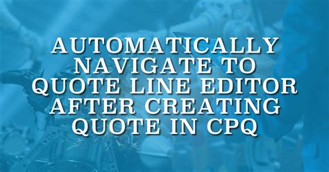 Automatically Navigate To Quote Line Editor After Creating Quote In Cpq