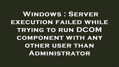 windows server execution failed while trying to run dcom component