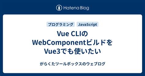 vue cliのwebcomponentビルドをvue3でも使いたい がらくたツールボックスのウェブログ