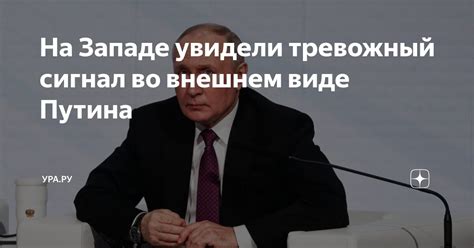 На Западе увидели тревожный сигнал во внешнем виде Путина УРА РУ Дзен