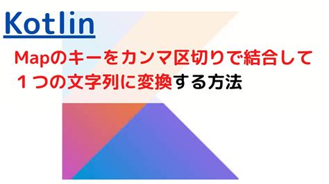 Kotlin Mapマップのキーをカンマ区切りで結合した文字列に変換するjoin Keys To String By Separate Commaには？ ちょげぶろぐ
