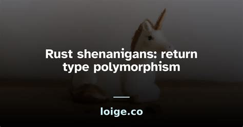 Rust Shenanigans Return Type Polymorphism