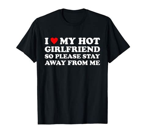 I Love My Hot Girlfriend So Please Stay Away From Me T Shirt I Love