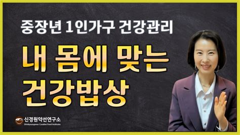 1인가구 식생활교육 식습관개선 영양교육 건강관리 건강교육 프로그램 중장년 신중년 직장인 건강밥상 혼밥 식단관리 음식 푸드테라피 강의 힐링 특강 강사 강의 교실 신경원 약선