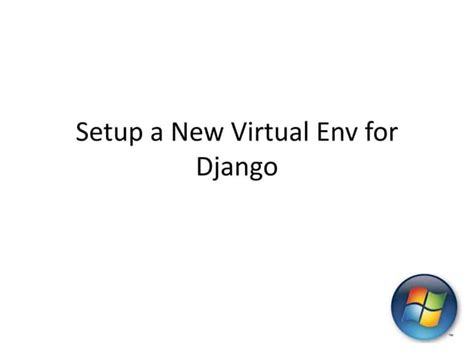 Setup A New Virtualenv For Django In Windows Ppt