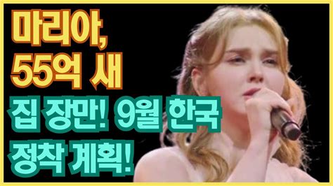 가수 마리아 55억 원짜리 새 집을 장만 9월부터 부모님과 함께 한국에 정착 계획 Youtube