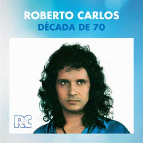Playlist Roberto Carlos Anos 70 Ouvir Na Deezer