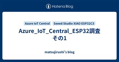 Azure_IoT_Central_ESP32調査 その1 - matsujirushi’s blog