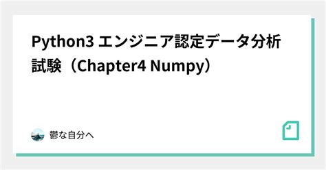 Python エンジニア認定データ分析試験Chapter Numpy鬱な私へnote Python エンジニア認定データ分析試験Chapter Numpy鬱な私へnote