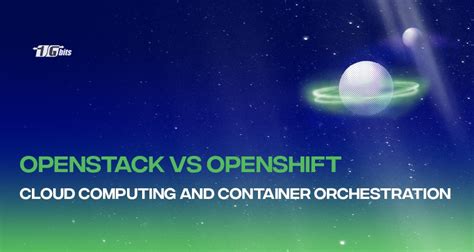 Openstack Vs Openshift A Comparison Guide For Cloud Computing And Container Orchestration