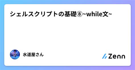 シェルスクリプトの基礎⑧~while文~