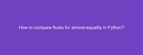 How To Compare Floats For Almost Equality In Python