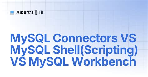 Mysql Connectors Vs Mysql Shellscripting Vs Mysql Workbench Alberts Til
