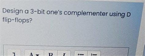 Solved Design A 3 Bit Ones Complementer Using D Flip Flops