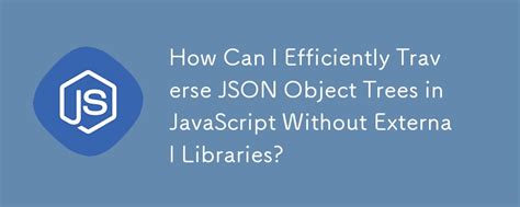 如何在沒有外部函式庫的情況下在 javascript 中有效率地遍歷 json 物件樹？ js教程 php中文網