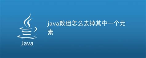 Java数组怎么去掉其中一个元素 美云