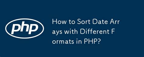 如何在 Php 中對不同格式的日期數組進行排序？ Php教程 Php中文網