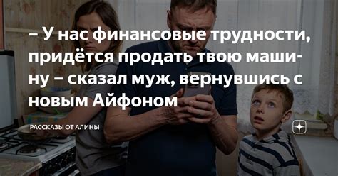 У нас финансовые трудности придётся продать твою машину сказал муж