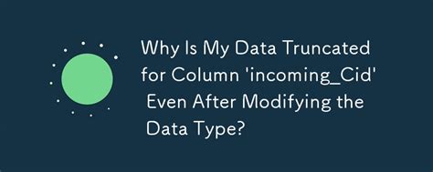 Why Is My Data Truncated For Column Incomingcid Even After