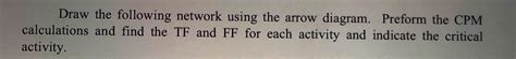 Solved Draw The Following Network Using The Arrow Diagram Preform The CPM C TutorBin
