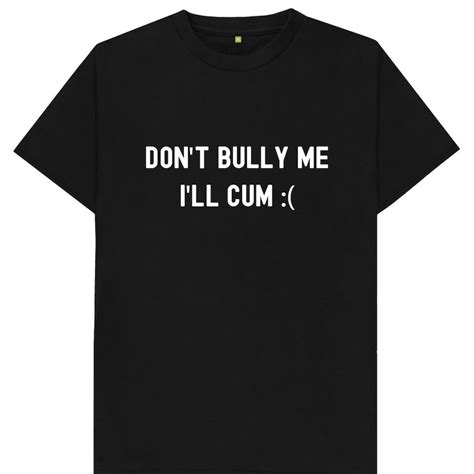 Dont Bully Me Ill Cum Shirt Etsy