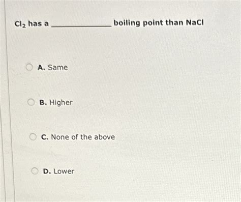Solved Cl2 ﻿has Aboiling Point Than Nacla ﻿sameb ﻿higherc