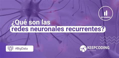 Redes Neuronales Recurrentes Qué Son Y Cuáles Son Sus Usos