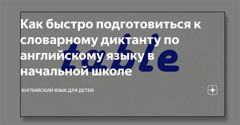 Как быстро подготовиться к словарному диктанту по английскому языку в начальной школе