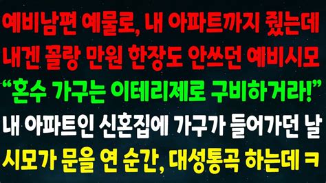 실화사연 예물로 내 아파트까지 줬는데 내겐 만원도 안 쓰던 예비시모 혼수 가구는 이테리제로 하거라 신혼집에 가구가 들어가던 날 시모가 문을 연 순간 대성통곡 하는데