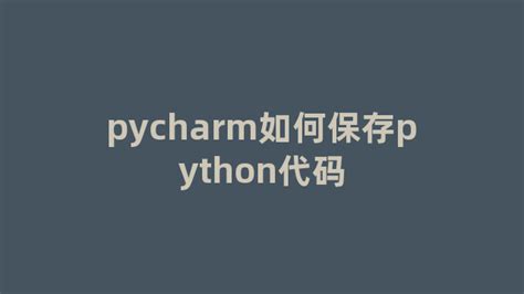 pycharm如何保存python代码 Python基础教程