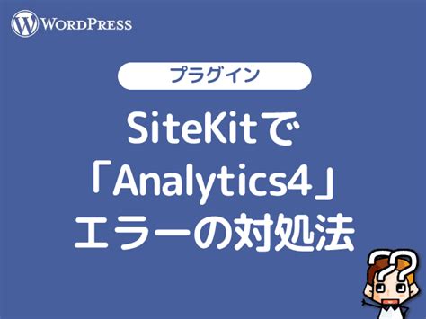 【wordpress】sitekitプラグインで「analytics4」エラーの対処法 Wp Helper
