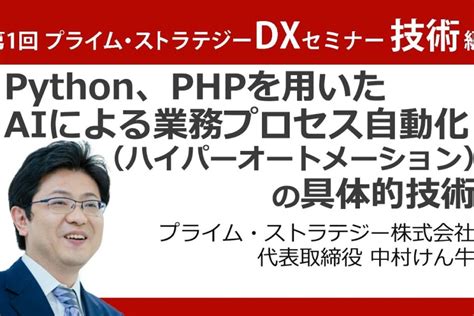 【python Phpエンジニア対象】python、phpを用いたaiによる業務プロセス自動化（ハイパーオートメーション）の具体的技術（第1回 プライム・ストラテジーdxセミナー【技術編