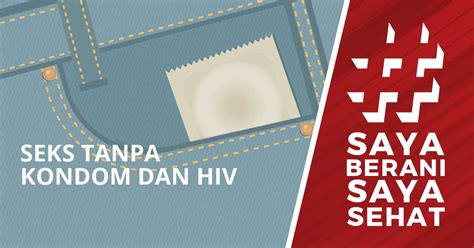 Seks Tanpa Kondom Dan Hiv Saya Berani