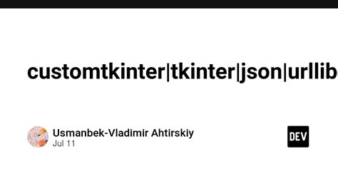 Customtkintertkinterjsonurllibrequestsurlopen Dev Community