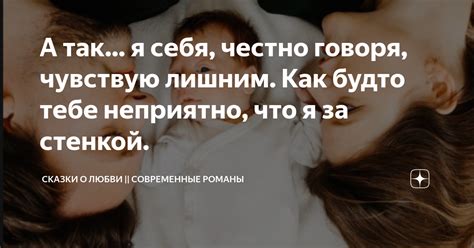 А так… я себя честно говоря чувствую лишним Как будто тебе неприятно что я за стенкой