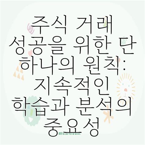 주식 거래 성공을 위한 단 하나의 원칙 지속적인 학습과 분석의 중요성