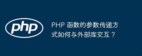 Php 函数的参数传递方式如何与外部库交互？ 叮当号