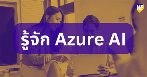 รู้จักกับ Azure Ai หนึ่งในตัวเลือกพลัง Ai ที่พร้อมผสานเข้ากับธุรกิจ Nextflow