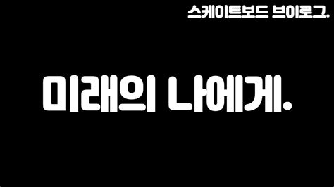 스케이트보드 브이로그 미래의 나에게 보내는 영상편지 Youtube