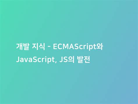 개발 지식 ECMAScript와 JavaScript JS의 발전 코드너리